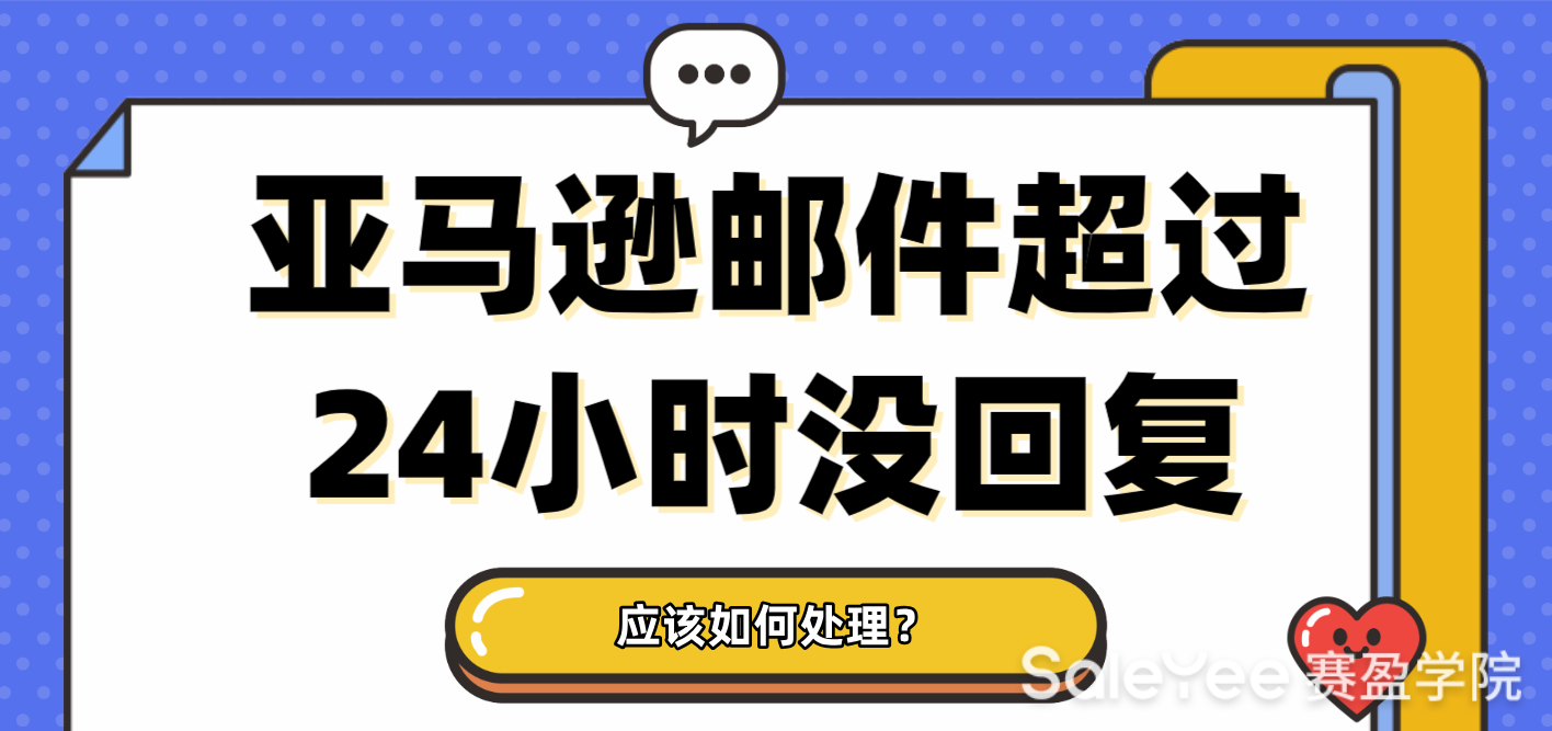 亚马逊邮件超过24小时没回复应该如何处理？ - 赛盈学院